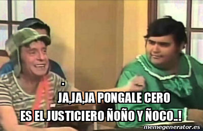 Meme Personalizado - . JA,JA,JA PONGALE CERO ES EL JUSTICIERO ÑOÑO Y ...