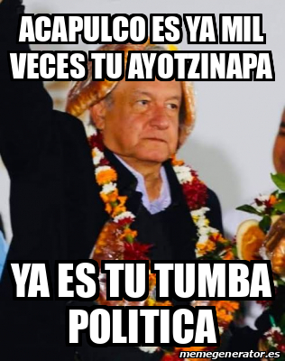Meme Personalizado - Acapulco es ya mil veces tu ayotzinapa Ya es tu ...