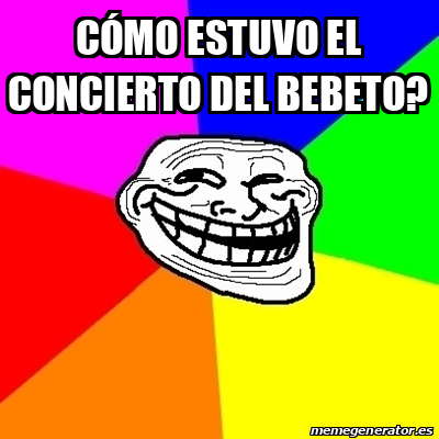 Meme Troll - Cómo estuvo el concierto del Bebeto? - 33245316