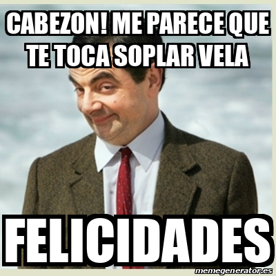 Meme Mr Bean - Cabezon! me parece que te toca soplar vela Felicidades ...