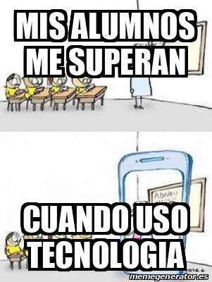 Meme Personalizado - mis alumnos me superan cuando uso tecnologia ...