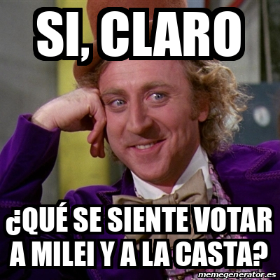 Meme Willy Wonka - SI, CLARO ¿QUÉ SE SIENTE VOTAR A MILEI Y A LA CASTA ...