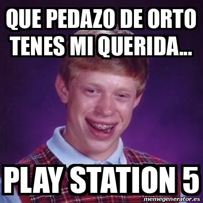 Meme Bad Luck Brian - QUE PEDAZO DE ORTO TENES MI QUERIDA... PLAY ...