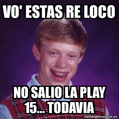 Meme Bad Luck Brian - VO' ESTAS RE LOCO NO SALIO LA PLAY 15... TODAVIA ...
