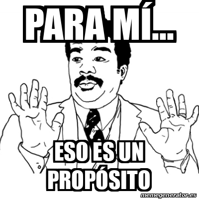 Meme Ay Si - Para mí... Eso es un propósito - 33245717