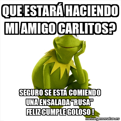 Meme Kermit the frog - Que estará haciendo mi amigo Carlitos? Seguro se ...