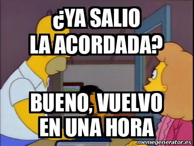 Meme Personalizado - ¿YA SALIO LA ACORDADA? BUENO, VUELVO EN UNA HORA ...