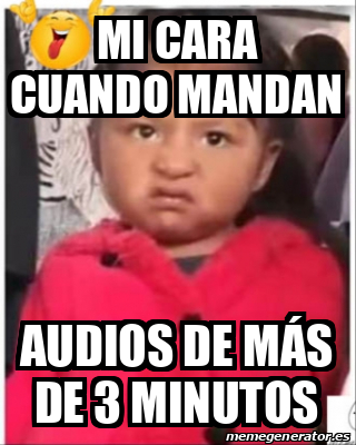 Meme Personalizado - Mi cara cuando mandan Audios de más de 3 minutos ...