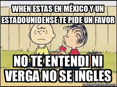 Meme Personalizado - When estas en México y un estadounidense te pide ...