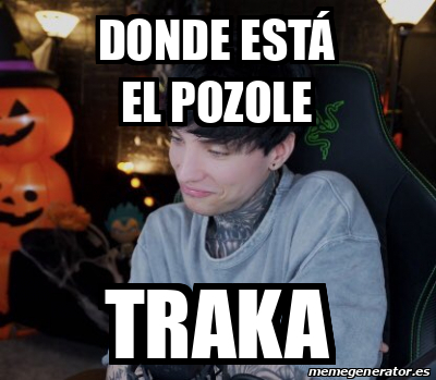 Meme Personalizado - Donde está el pozole Traka - 33246789