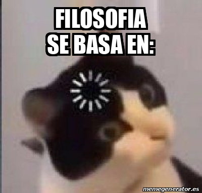 Meme Personalizado - FILOSOFIA SE BASA EN: - 33247085