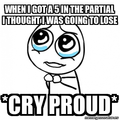 Meme Por favor - WHEN I GOT A 5 IN THE PARTIAL I THOUGHT I WAS GOING TO ...