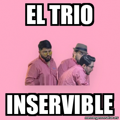 Meme Personalizado - EL TRIO INSERVIBLE - 33247703