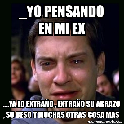 Meme crying peter parker - _YO PENSANDO EN MI EX ....YA LO EXTRAÑO ...