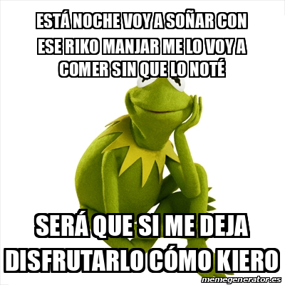 Meme Kermit the frog - Está noche voy a soñar con ese Riko manjar me lo ...