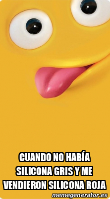 Meme Personalizado - CUANDO NO HABÍA SILICONA GRIS Y ME VENDIERON ...