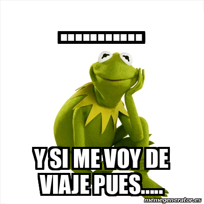 Meme Kermit the frog - ........... y si me voy de viaje pues ...