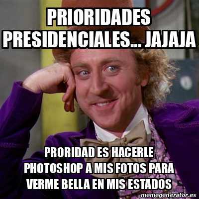 Meme Willy Wonka - Prioridades Presidenciales... jajaja Proridad es ...