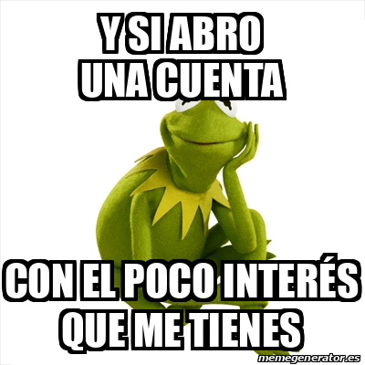 Meme Kermit the frog - Y si abro una cuenta Con el poco interés que me ...