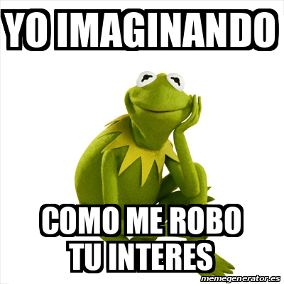 Meme Kermit the frog - Yo imaginando Como me robo tu interes - 33249335