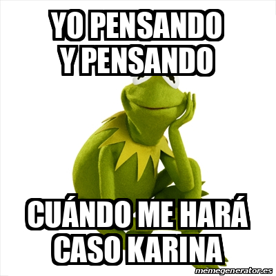 Meme Kermit the frog - Yo pensando y pensando Cuándo me hará caso ...