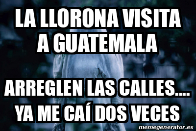Meme Personalizado - La llorona visita a Guatemala Arreglen las calles ...