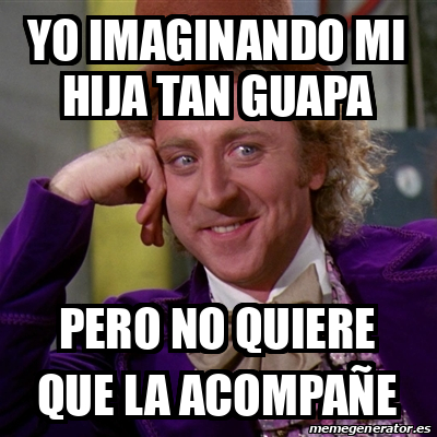 Meme Willy Wonka - Yo imaginando mi hija tan guapa Pero no quiere que ...