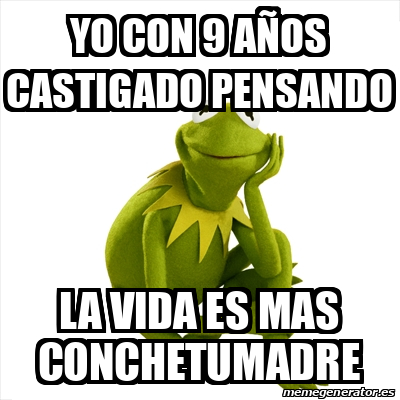 Meme Kermit the frog - yo con 9 años castigado pensando la vida es mas ...