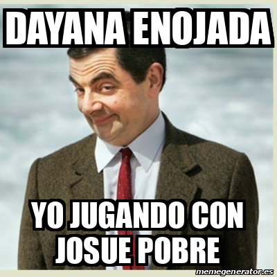 Meme Mr Bean - Dayana Enojada Yo jugando con Josue Pobre - 33250713