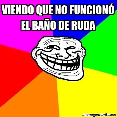 Meme Troll - Viendo que no funcionó el baño de ruda - 33250948