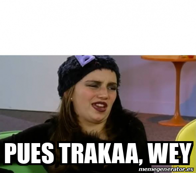 Meme Personalizado - Pues trakaa, wey - 33251694