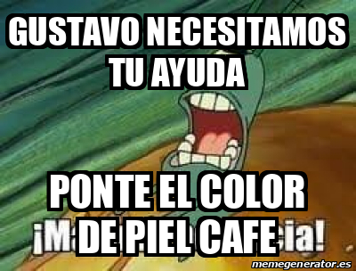 Meme Personalizado - gustavo necesitamos tu ayuda ponte el color de ...