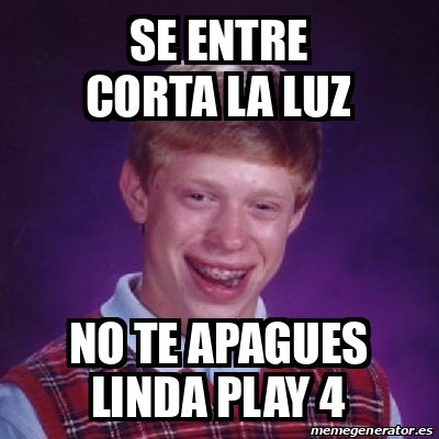 Meme Bad Luck Brian - SE ENTRE CORTA LA LUZ NO TE APAGUES LINDA PLAY 4 ...