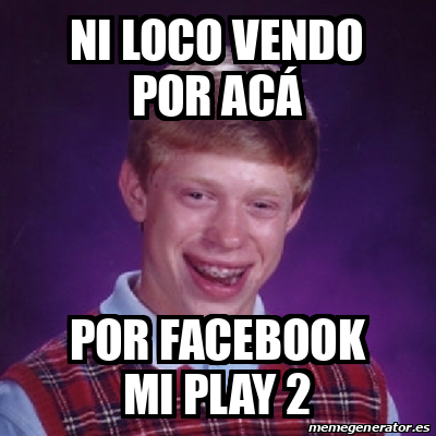 Meme Bad Luck Brian - NI LOCO VENDO POR ACÁ POR FACEBOOK MI PLAY 2 ...