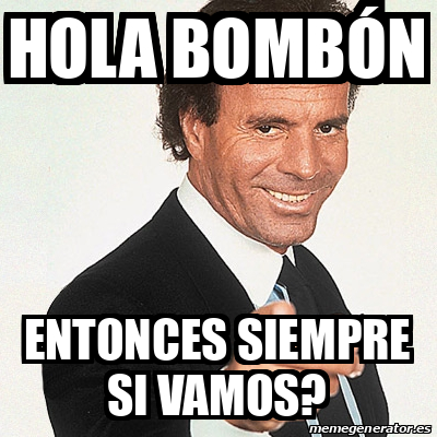 Meme Julio Iglesias - Hola bombón Entonces siempre si vamos? - 33252207