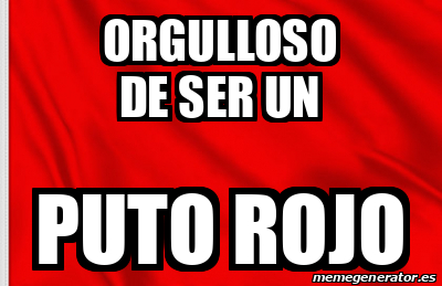 Meme Personalizado - Orgulloso de ser un PUTO ROJO - 33252543