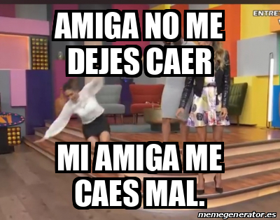 Meme Personalizado - Amiga no me dejes caer Mi amiga me caes mal ...