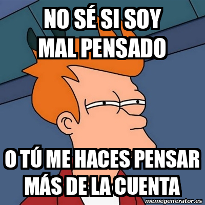 Meme Futurama Fry - No sé si soy mal pensado O tú me haces pensar más ...