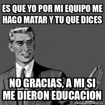 Meme Correction Guy - ES QUE YO POR MI EQUIPO ME HAGO MATAR y tu que ...
