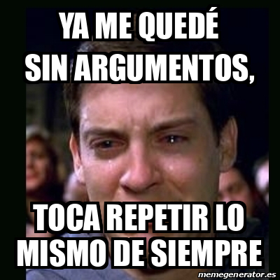 Meme crying peter parker - Ya me quedé sin argumentos, Toca repetir lo ...