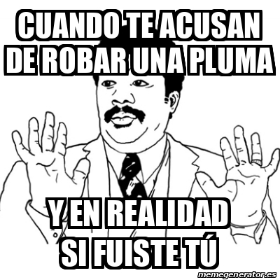 Meme Ay Si - Cuando te acusan de robar una pluma Y en realidad si ...