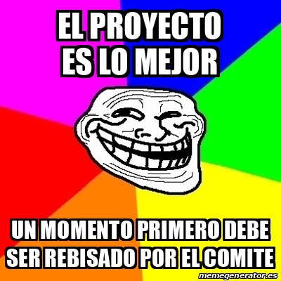 Meme Troll - EL PROYECTO ES LO MEJOR UN MOMENTO PRIMERO DEBE SER ...