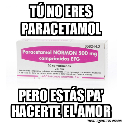 Meme Personalizado - Tú no eres paracetamol Pero estás pa’ hacerte el ...