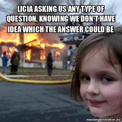 Meme Disaster Girl - lICIA ASKING US ANY TYPE OF QUESTION, KNOWING WE ...
