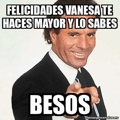 Meme Julio Iglesias - Felicidades Vanesa Te Haces Mayor Y Lo Sabes ...
