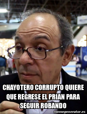 Meme Personalizado - chayotero corrupto quiere que regrese el PRIAN ...