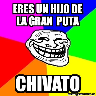 Meme Troll - ERES UN HIJO DE LA GRAN PUTA CHIVATO - 33253975