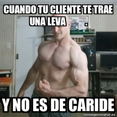 Meme Personalizado - Cuando tu cliente te trae una leva . Y no es de ...