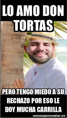 Meme Personalizado - Lo amo Don tortas Pero tengo miedo a su rechazo ...