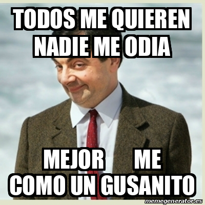 Meme Mr Bean - Todos me quieren Nadie me odia Mejor Me como un gusanito ...